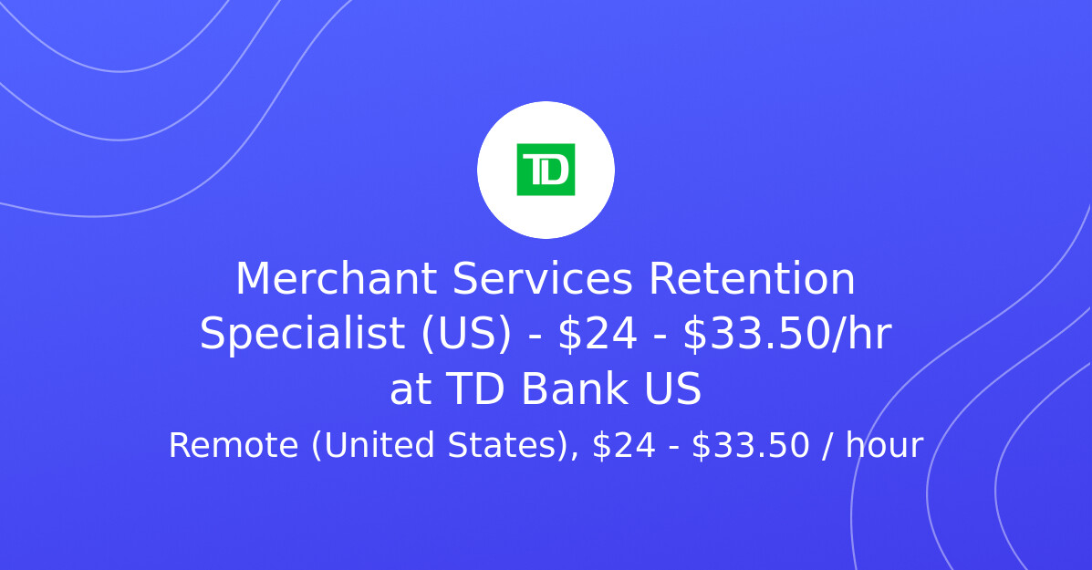 Merchant Services Retention Specialist (US) - $24 - $33.50/hr at TD ...